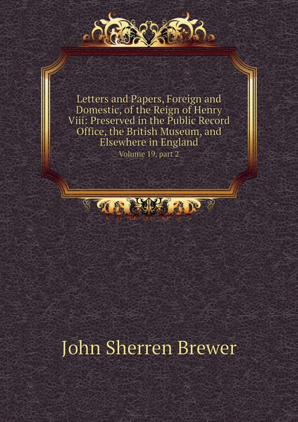 Letters and Papers, Foreign and Domestic, of the Reign of Henry Viii ...