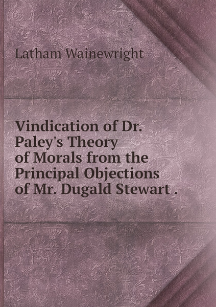 Vindication of Dr. Paley's Theory of Morals from the Principal ...