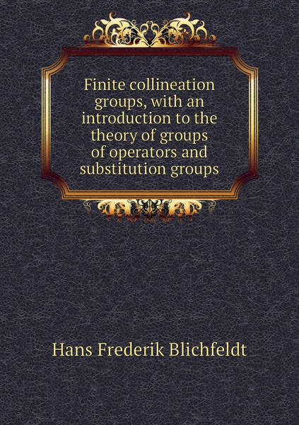 Finite collineation groups, with an introduction to the theory of groups of operators and ...