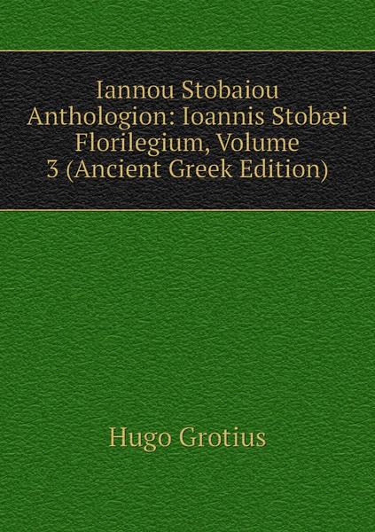 Iannou Stobaiou Anthologion: Ioannis Stobaei Florilegium, Volume 3 ...