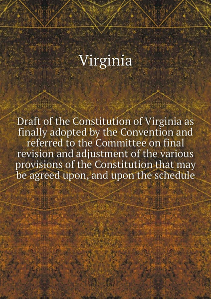 Draft of the Constitution of Virginia as finally adopted by the ...