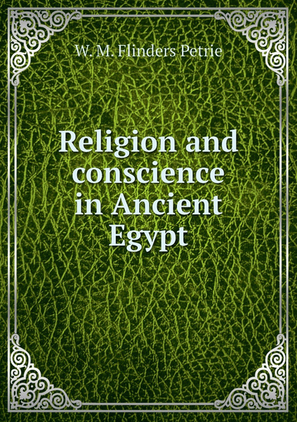 Religion and conscience in Ancient Egypt | W. M. Flinders Petrie ...