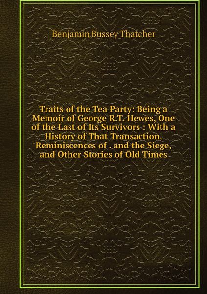 Traits of the Tea Party: Being a Memoir of George R.T. Hewes, One of ...
