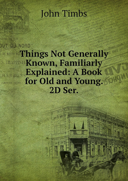 Things Not Generally Known, Familiarly Explained: A Book for Old and ...