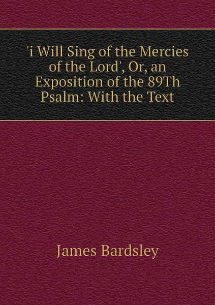 'i Will Sing of the Mercies of the Lord', Or, an Exposition of the 89Th ...