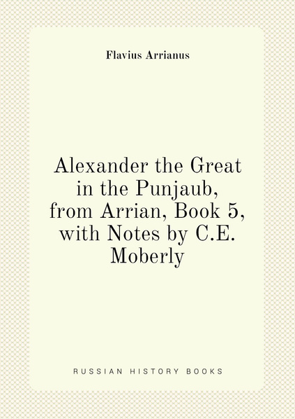 Alexander the Great in the Punjaub, from Arrian, Book 5, with Notes by ...