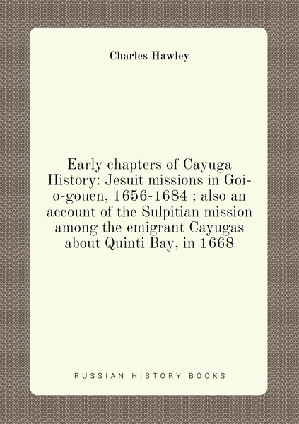 Early chapters of Cayuga History: Jesuit missions in Goi-o-gouen, 1656 ...