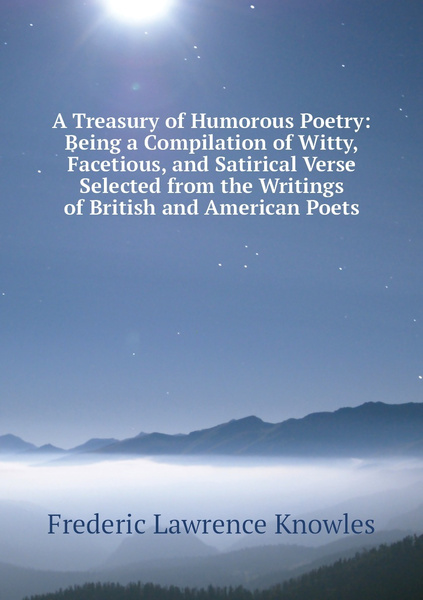 A Treasury of Humorous Poetry: Being a Compilation of Witty, Facetious ...