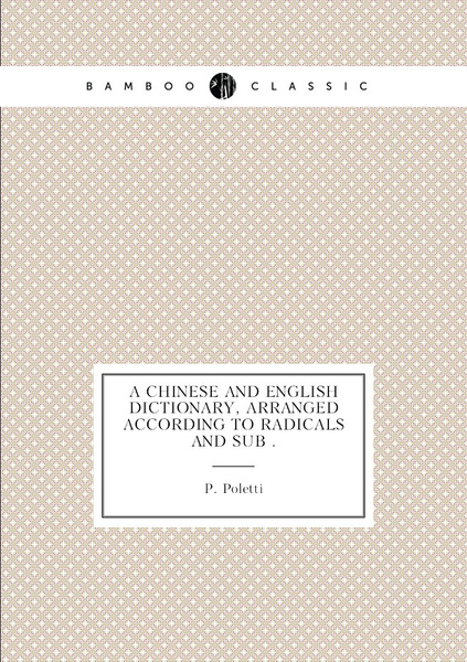 A Chinese and English dictionary, arranged according to radicals and ...