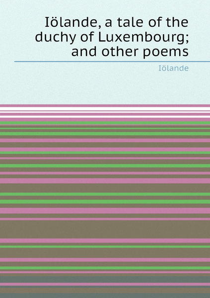 Iolande, a tale of the duchy of Luxembourg; and other poems - купить с ...