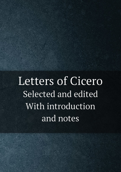 Letters of Cicero. Selected and edited With introduction and notes ...
