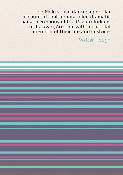 The Moki snake dance; a popular account of that unparalleled dramatic ...