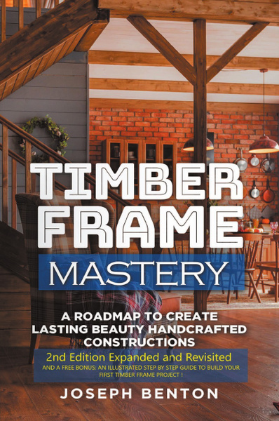 Timber Frame Mastery. A Roadmap to Create Lasting Beauty Handcrafted ...