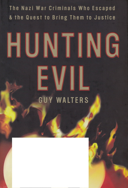 Hunting Evil: The Nazi War Criminals Who Escaped and the Quest to Bring ...