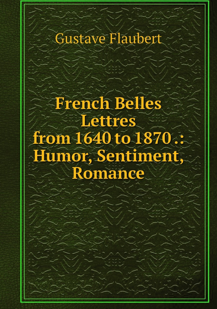 Книга "French Belles Lettres from 1640 to 1870 .: Humor, Sentiment, Romance" Flaubert Gustave ...
