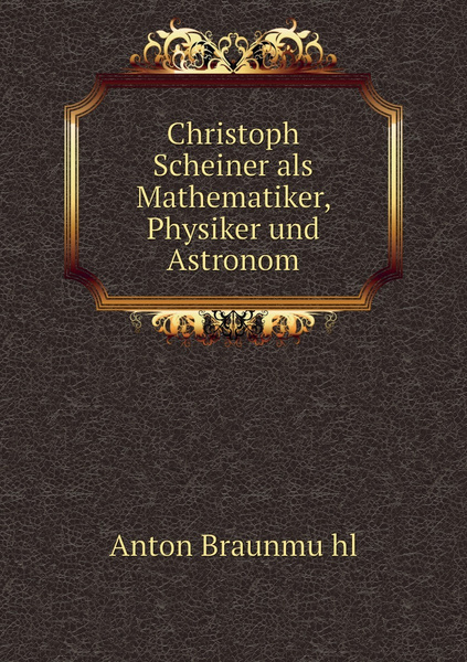 Christoph Scheiner als Mathematiker, Physiker und Astronom купить на ...