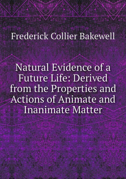 Natural Evidence of a Future Life: Derived from the Properties and ...