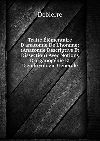 Traite Elementaire D'anatomie De L'homme: (Anatomie Descriptive Et ... Traite Elementaire D'anatomie De L'homme: (Anatomie Descriptive Et ...