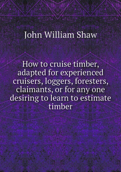 How to cruise timber, adapted for experienced cruisers, loggers ...