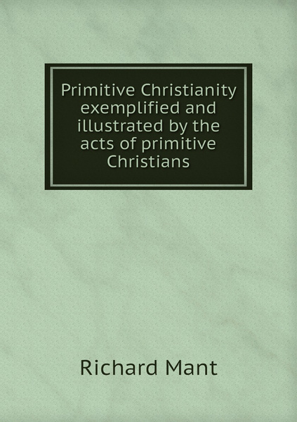 Primitive Christianity exemplified and illustrated by the acts of primitive Christians - купить ...