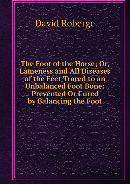 The Foot of the Horse; Or, Lameness and All Diseases of the Feet Traced ...