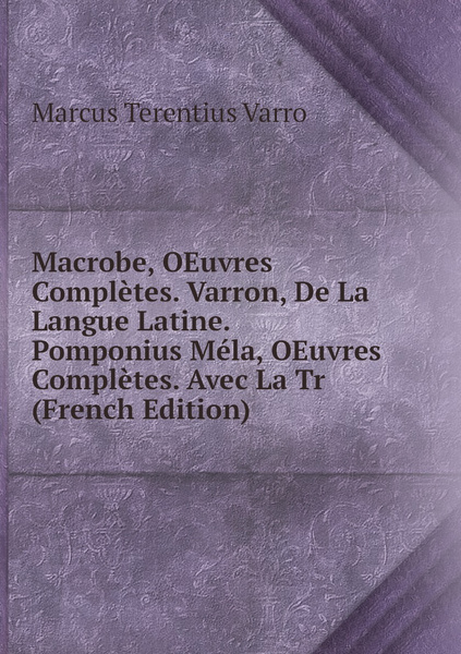 Macrobe, OEuvres Completes. Varron, De La Langue Latine. Pomponius Mela ...