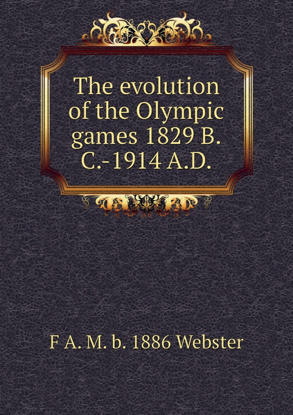 The evolution of the Olympic games 1829 B.C.-1914 A.D. - купить с доставкой по выгодным ценам в ...
