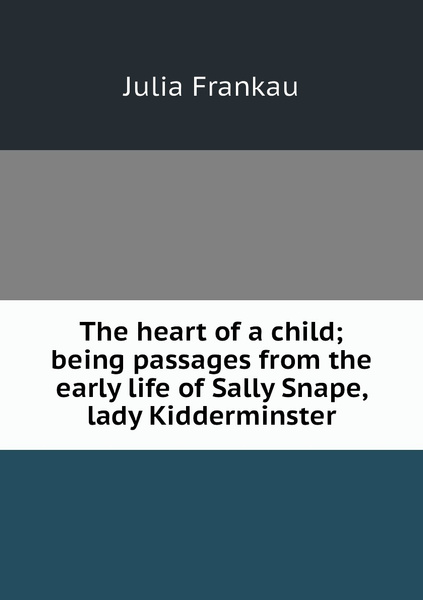 The heart of a child; being passages from the early life of Sally Snape ...