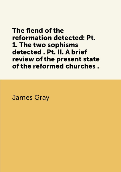 The fiend of the reformation detected: Pt. 1. The two sophisms detected ...
