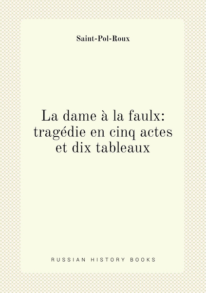 La dame a la faulx: tragedie en cinq actes et dix tableaux | Saint-Pol ...