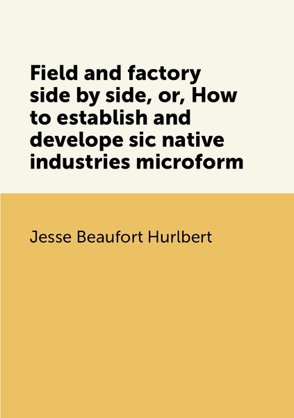 Field and factory side by side, or, How to establish and develope sic ...