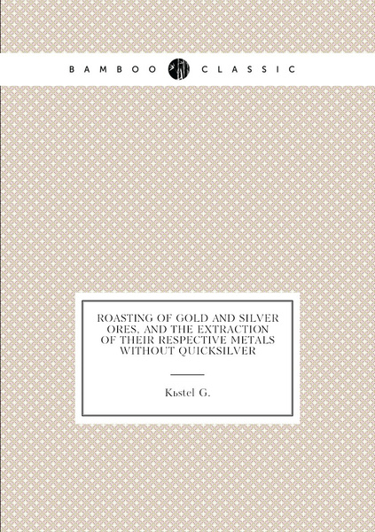 Roasting of gold and silver ores, and the extraction of their ...