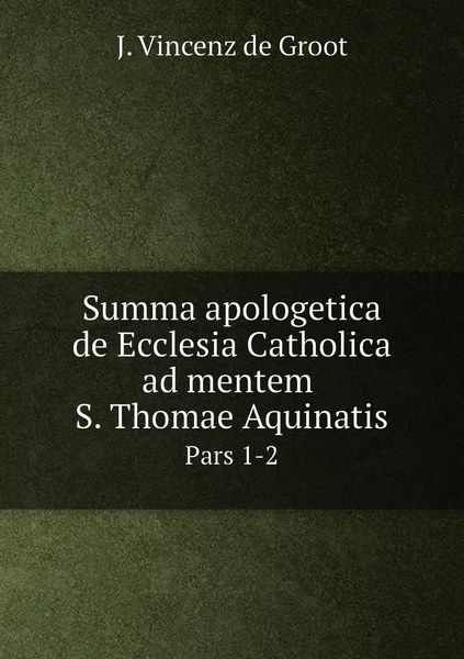 Summa apologetica de Ecclesia Catholica ad mentem S. Thomae Aquinatis ...