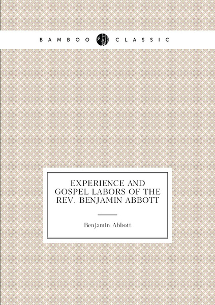 Experience and gospel labors of the Rev. Benjamin Abbott - купить с ...
