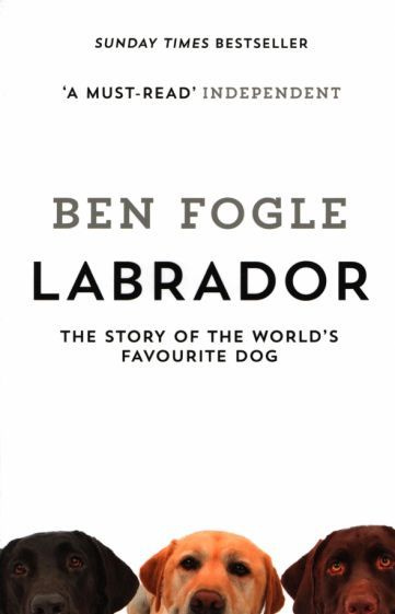 Ben Fogle - Labrador. The Story of the World's Favourite Dog | Fogle ...