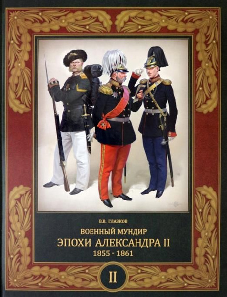 Военный мундир эпохи Александра II. 1855-1861. В 2-х томах. Том 2 | Глазков Владимир ...