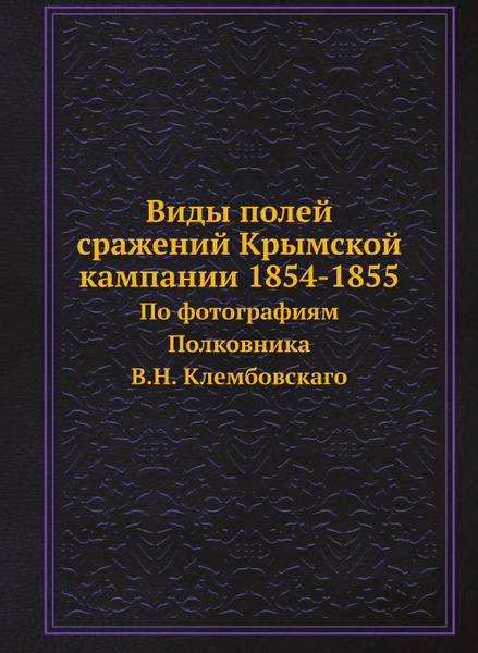 Виды полей сражений Крымской кампании 1854-1855. По фотографиям Полковника В.Н. Клембовскаго ...