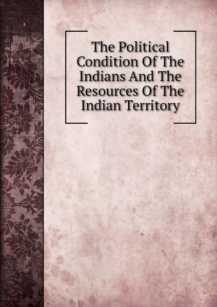 The Political Condition Of The Indians And The Resources Of The Indian ...