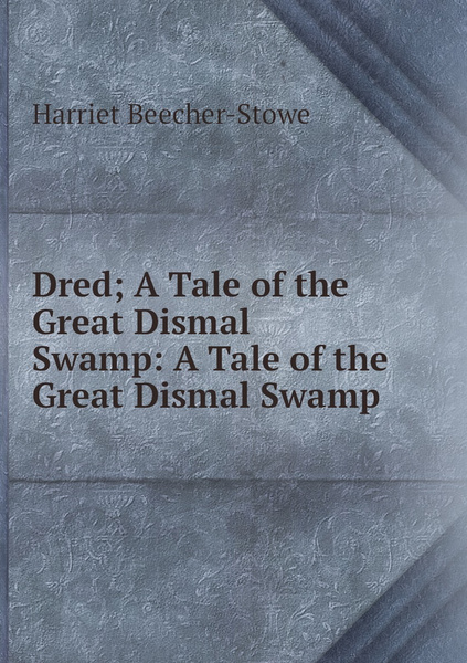 Dred; A Tale of the Great Dismal Swamp: A Tale of the Great Dismal ...