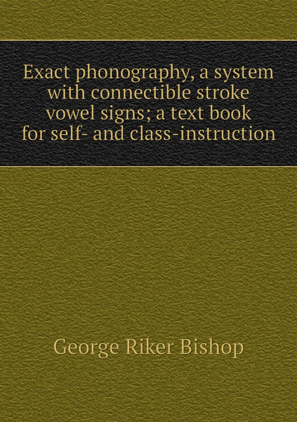 Exact phonography, a system with connectible stroke vowel signs; a text ...