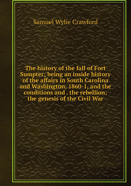 The history of the fall of Fort Sumpter; being an inside history of the ...