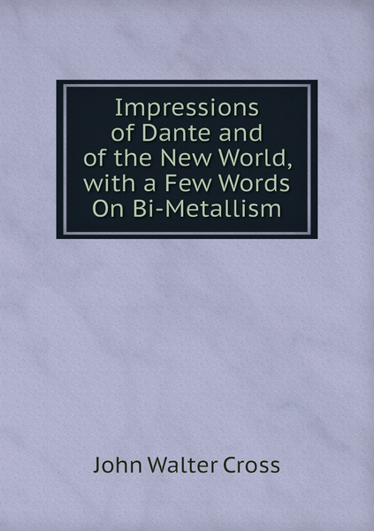 Impressions of Dante and of the New World, with a Few Words On Bi ...