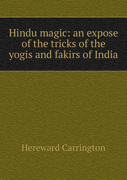 Hindu magic: an expose of the tricks of the yogis and fakirs of India ...