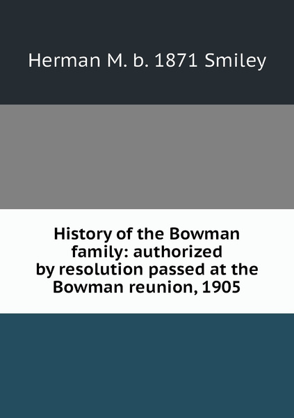 History of the Bowman family: authorized by resolution passed at the ...