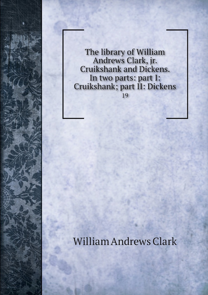 The library of William Andrews Clark, jr. Cruikshank and Dickens. In ...