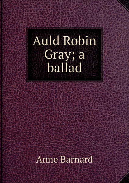 Auld Robin Gray; a ballad - купить с доставкой по выгодным ценам в ...