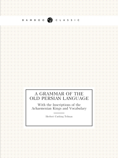A Grammar of the Old Persian Language. With the Inscriptions of the ...