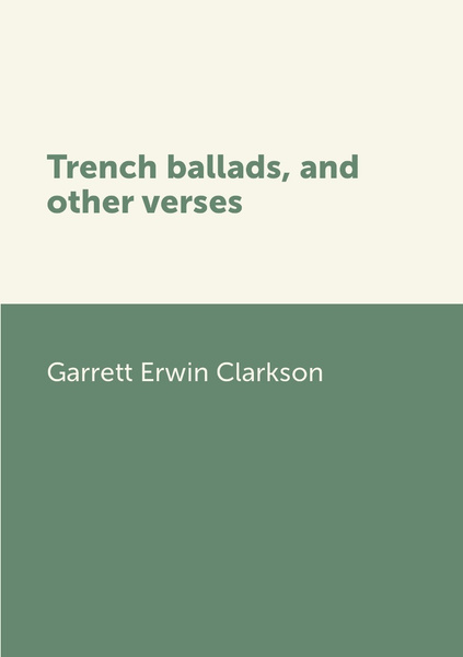 Trench ballads, and other verses | Garrett Erwin Clarkson - купить с ...