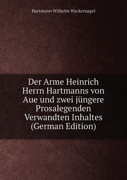 Der Arme Heinrich Herrn Hartmanns von Aue und zwei jungere ...