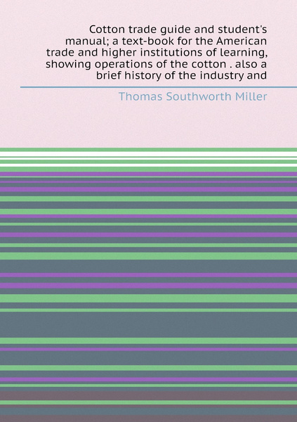 Cotton trade guide and student's manual; a text-book for the American ...